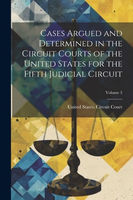 Cases Argued and Determined in the Circuit Courts of the United States ...