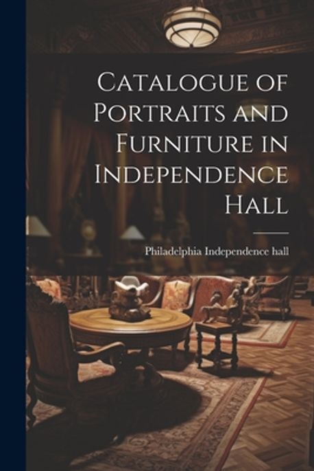 Catalogue of Portraits and Furniture in Independence Hall | Catalog ...