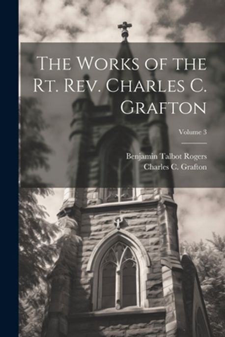 The Works of the Rt. Rev. Charles C. Grafton; Volume 3 | Grafton, Charles C. 1830-1912 - 교보문고