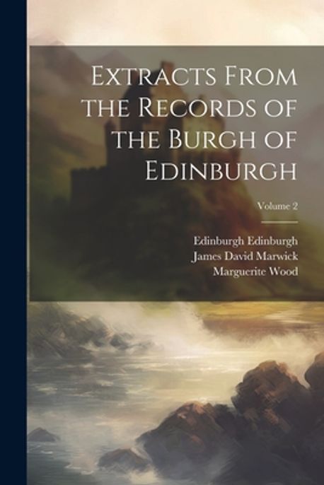Extracts From the Records of the Burgh of Edinburgh; Volume 2 | Marwick ...