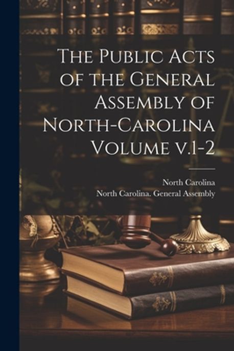 The Public Acts of the General Assembly of North-Carolina Volume v.1-2 ...