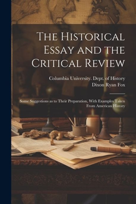 The Historical Essay and the Critical Review; Some Suggestions as to ...