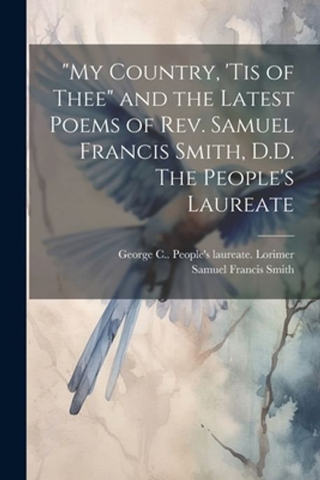My Country, 'tis of Thee and the Latest Poems of Rev. Samuel Francis ...