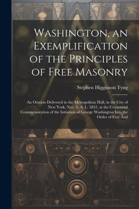 Washington, an Exemplification of the Principles of Free Masonry | Tyng ...