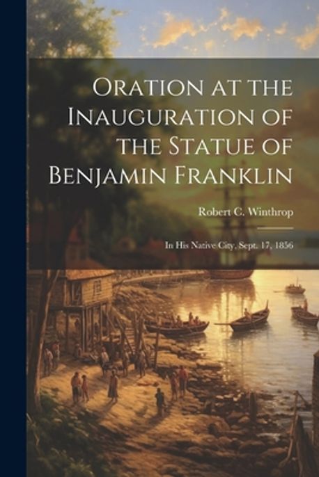 Oration at the Inauguration of the Statue of Benjamin Franklin ...
