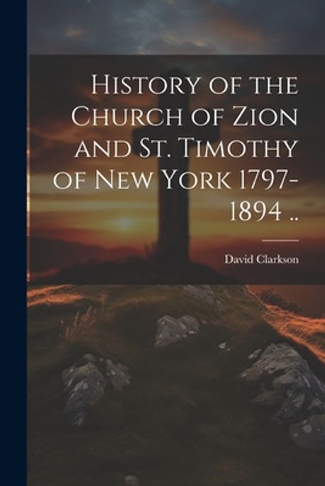 History of the Church of Zion and St. Timothy of New York 1797-1894 ...