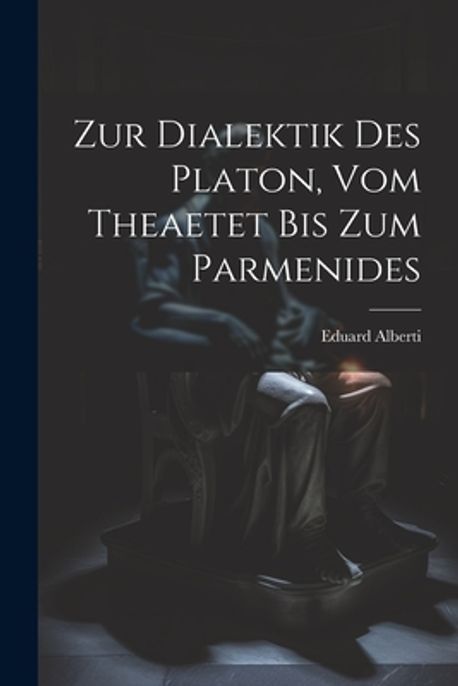 Zur Dialektik Des Platon, Vom Theaetet Bis Zum Parmenides | Alberti, Eduard - 교보문고