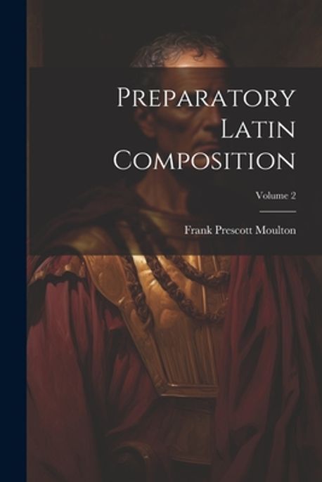 Preparatory Latin Composition; Volume 2 | Moulton, Frank Prescott - 교보문고