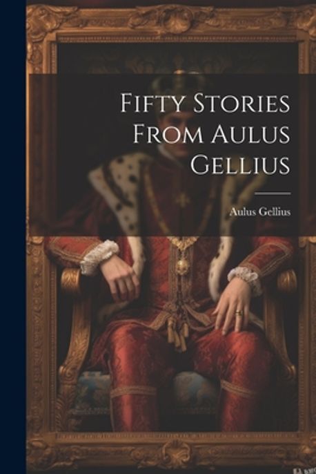Fifty Stories from Aulus Gellius | Gellius, Aulus - 교보문고
