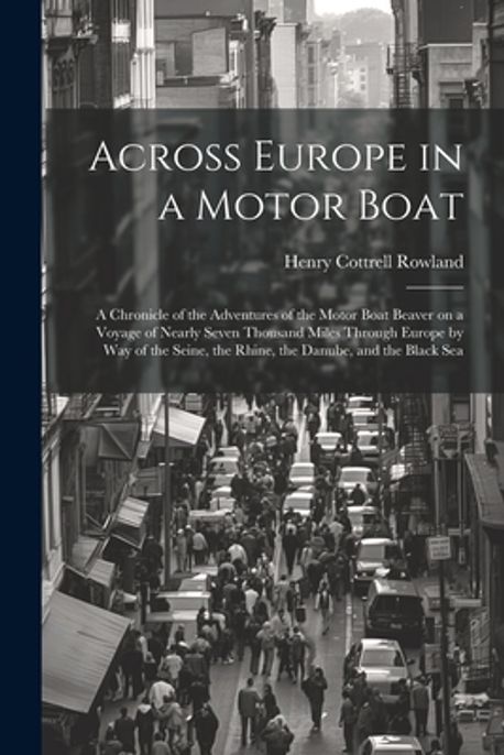 Across Europe in a Motor Boat; a Chronicle of the Adventures of the ...