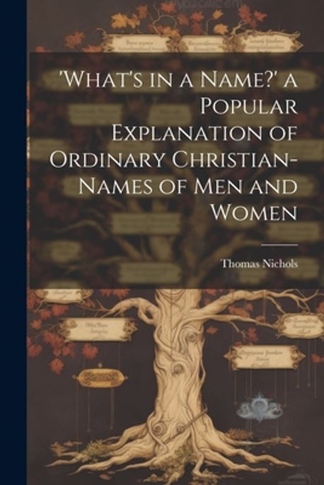 'What's in a Name?' a Popular Explanation of Ordinary Christian-Names ...