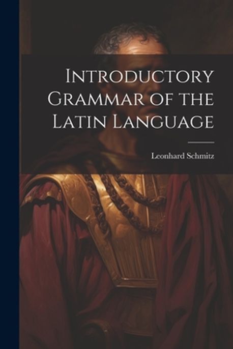 Introductory Grammar of the Latin Language | Schmitz, Leonhard - 교보문고