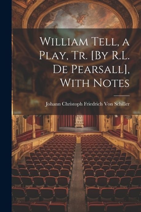 William Tell, a Play, Tr. [By R.L. De Pearsall], With Notes | Von ...