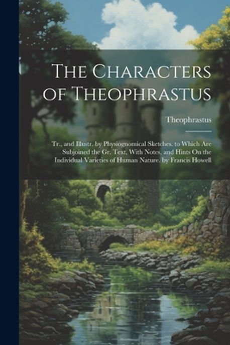 The Characters of Theophrastus; Tr., and Illustr. by Physiognomical ...