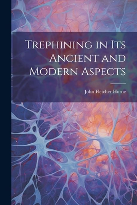 Trephining in Its Ancient and Modern Aspects | Horne, John Fletcher - 교보문고
