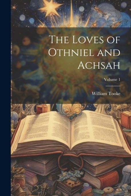 The Loves of Othniel and Achsah; Volume 1 | Tooke, William - 교보문고