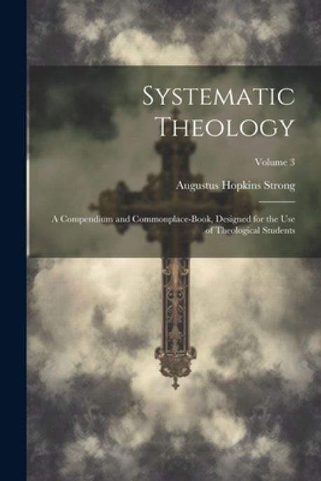 Systematic Theology | Strong, Augustus Hopkins - 교보문고