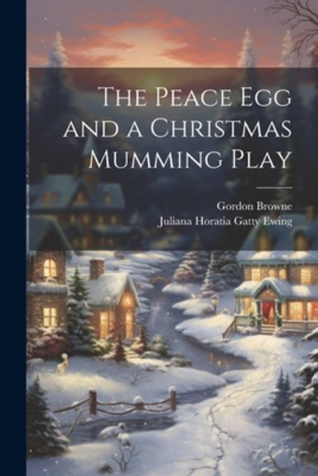 The Peace Egg and a Christmas Mumming Play | Ewing, Juliana Horatia ...