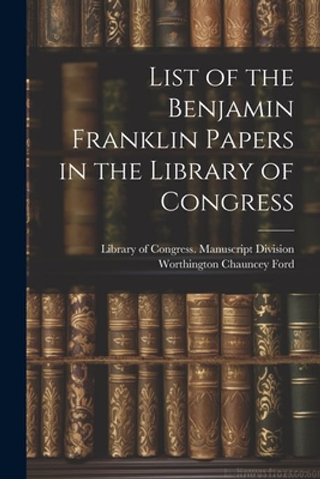 List of the Benjamin Franklin Papers in the Library of Congress | Ford ...