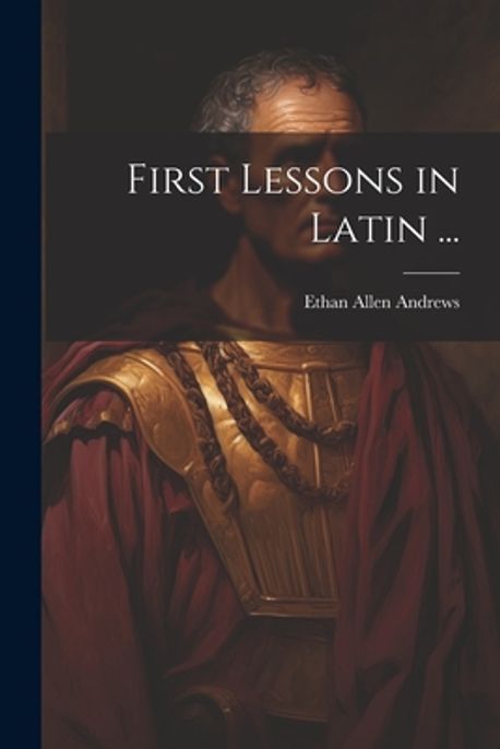 First Lessons in Latin ... | Andrews, Ethan Allen - 교보문고