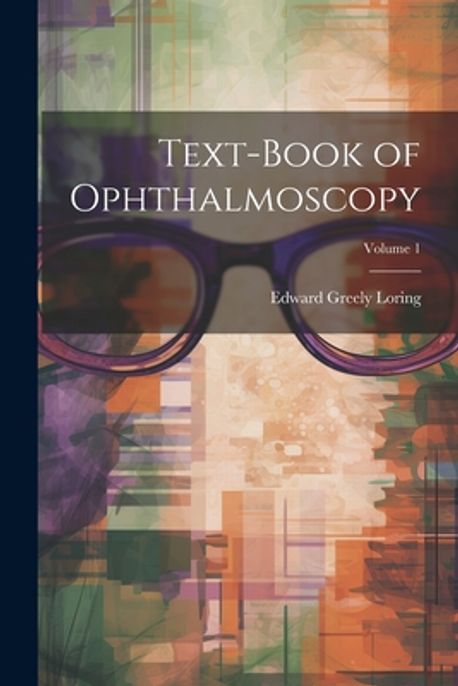 Text-Book of Ophthalmoscopy; Volume 1 | Loring, Edward Greely - 교보문고