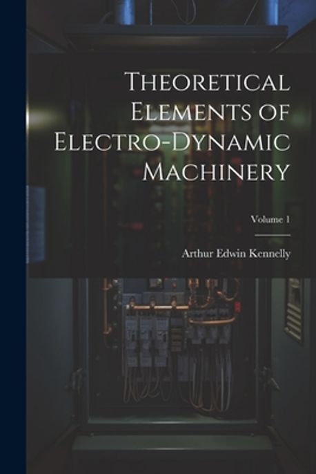 Theoretical Elements of Electro-Dynamic Machinery; Volume 1 | Kennelly ...
