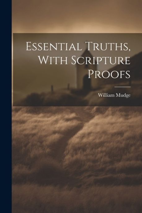 Essential Truths, With Scripture Proofs | Mudge, William - 교보문고