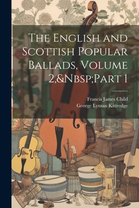 The English and Scottish Popular Ballads, Volume 2, Part 1 | Child ...