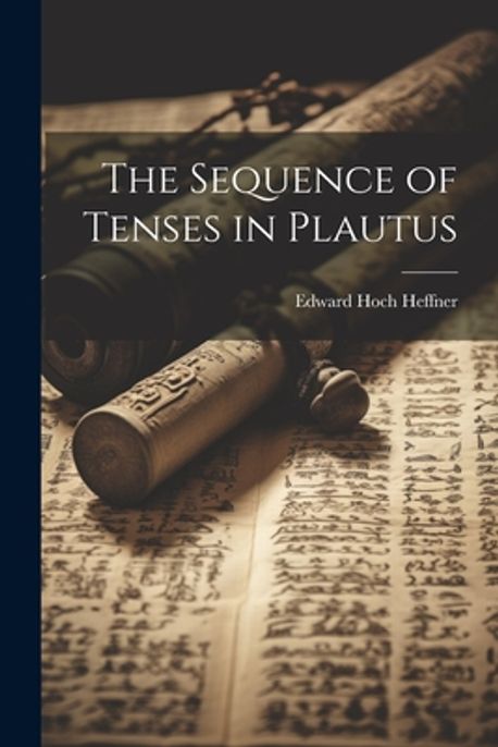 The Sequence of Tenses in Plautus | Heffner, Edward Hoch - 교보문고