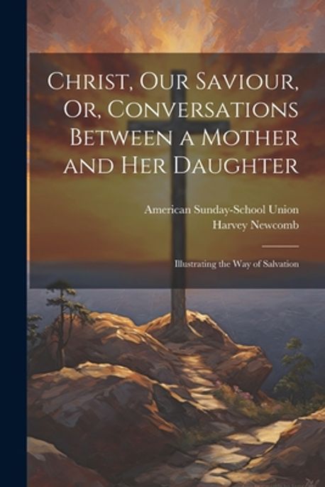 Christ, Our Saviour, Or, Conversations Between a Mother and Her ...