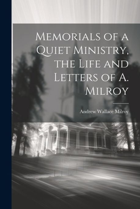 Memorials of a Quiet Ministry, the Life and Letters of A. Milroy ...