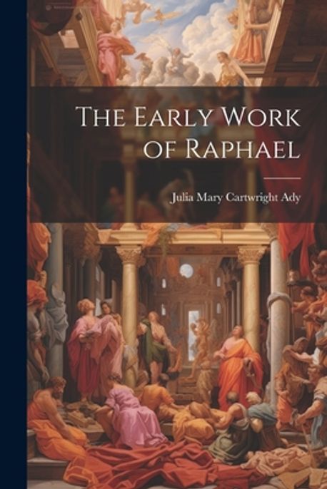The Early Work of Raphael | Ady, Julia Mary Cartwright - 교보문고