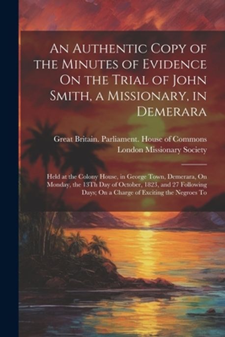 An Authentic Copy of the Minutes of Evidence On the Trial of John Smith ...