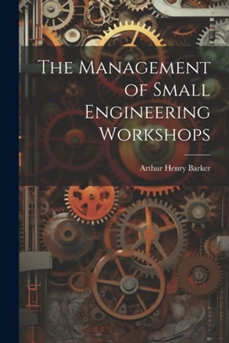 The Management of Small Engineering Workshops | Barker, Arthur Henry - 교보문고