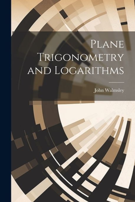 Plane Trigonometry and Logarithms | Walmsley, John - 교보문고