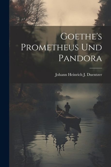 Goethe's Prometheus Und Pandora | Duentzer, Johann Heinrich J. - 교보문고