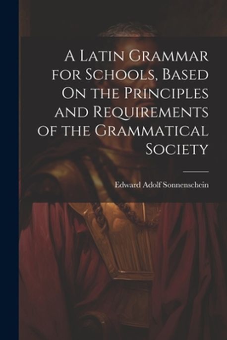 A Latin Grammar for Schools, Based On the Principles and Requirements ...