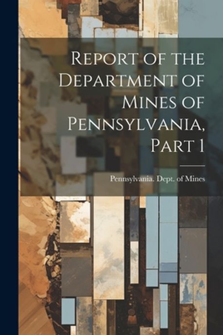 Report of the Department of Mines of Pennsylvania, Part 1 ...