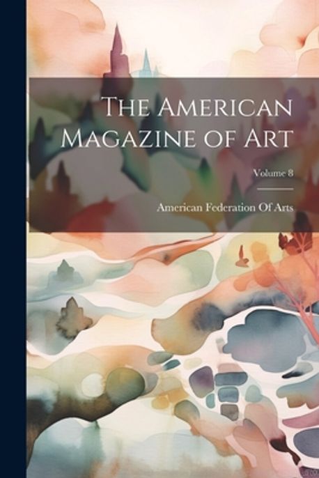 The American Magazine of Art; Volume 8 | American Federation of Arts - 교보문고