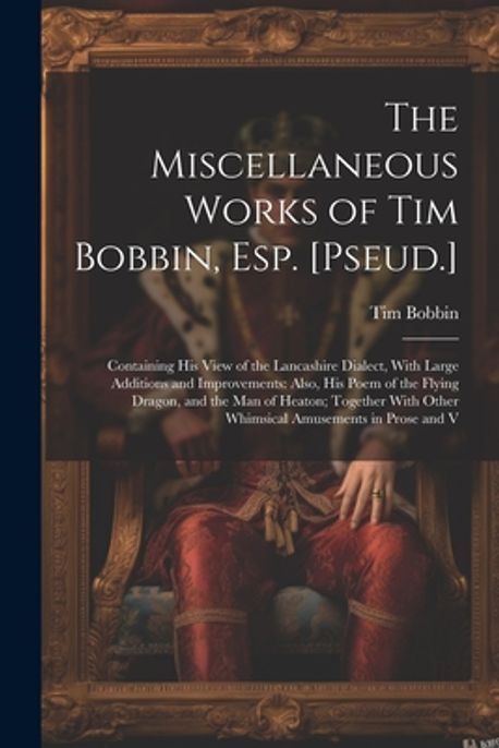 The Miscellaneous Works of Tim Bobbin, Esp. [Pseud.] | Bobbin, Tim - 교보문고