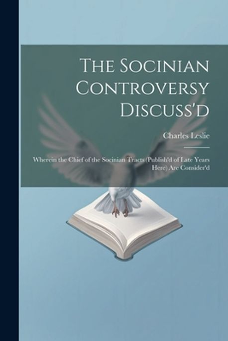 The Socinian Controversy Discuss'd | Leslie, Charles - 교보문고