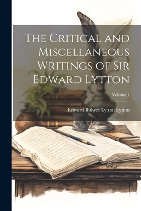 The Critical and Miscellaneous Writings of Sir Edward Lytton; Volume 1 ...