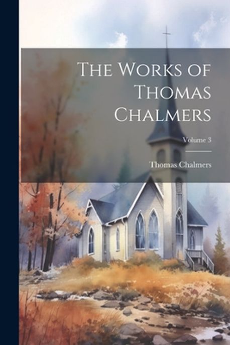 The Works of Thomas Chalmers; Volume 3 | Chalmers, Thomas - 교보문고