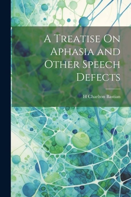 A Treatise On Aphasia and Other Speech Defects | Bastian, H. Charlton ...