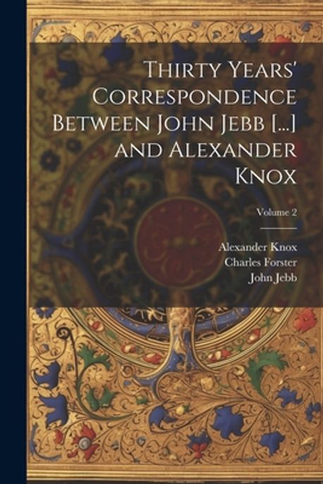 Thirty Years' Correspondence Between John Jebb [...] and Alexander Knox ...