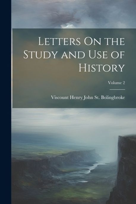 Letters On the Study and Use of History; Volume 2 | St Bolingbroke ...
