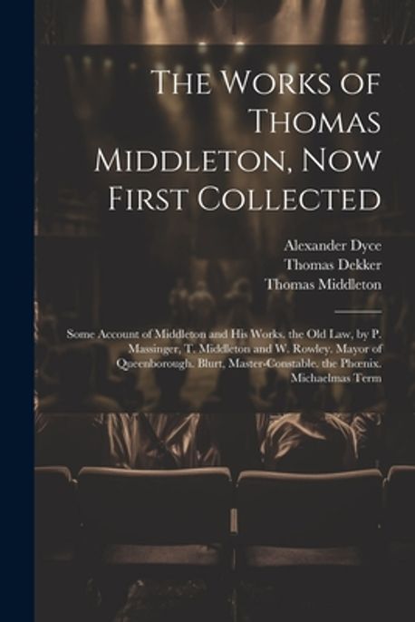 The Works of Thomas Middleton, Now First Collected | Dyce, Alexander - 교보문고