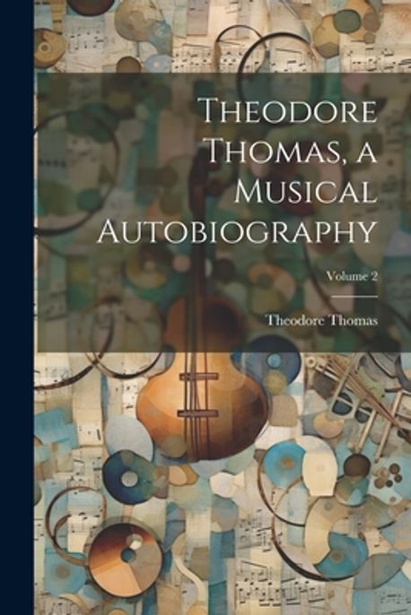 Theodore Thomas, a Musical Autobiography; Volume 2 | Thomas, Theodore ...