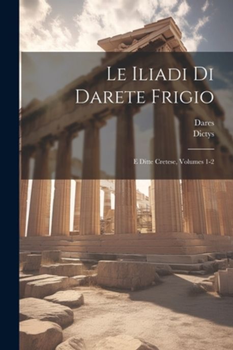 Le Iliadi Di Darete Frigio | Dares - 교보문고
