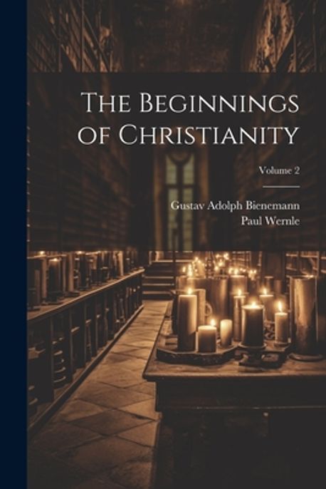 The Beginnings of Christianity; Volume 2 | Wernle, Paul - 교보문고